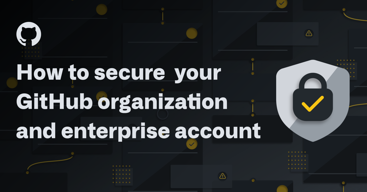 How To Secure Your Github Organization And Enterprise Account The Github Blog