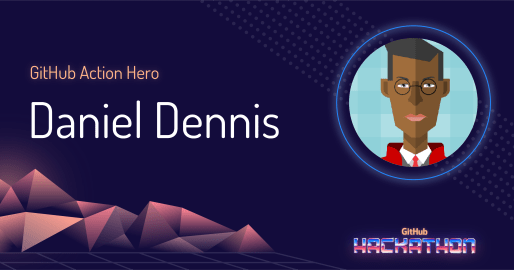 GitHub Action Hero - Daniel Dennis - The GitHub Blog