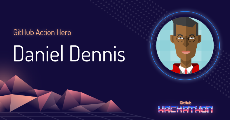 GitHub Action Hero - Daniel Dennis - The GitHub Blog