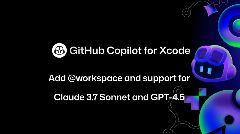 GitHub Copilot for Xcode adds @workspace and support for Claude 3.7 Sonnet and GPT-4.5 - GitHub ...