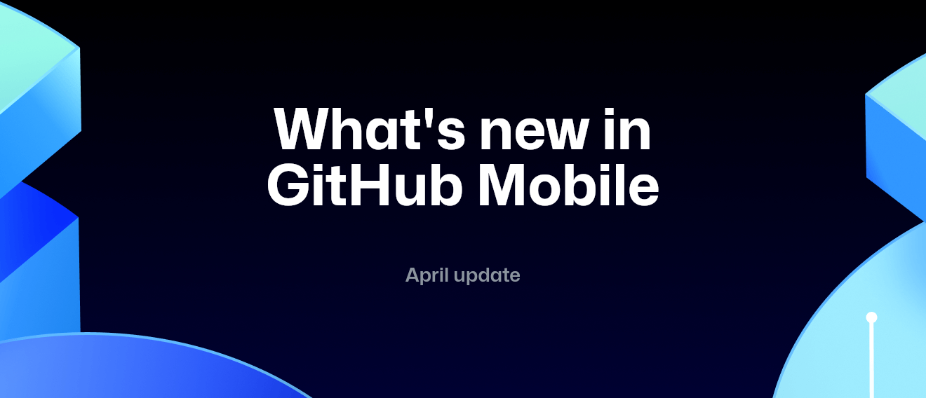 Mobile monthly: April's general availability and more - GitHub Changelog